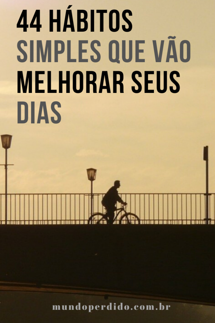 44 Hábitos Simples Que Vão Melhorar Seus Dias